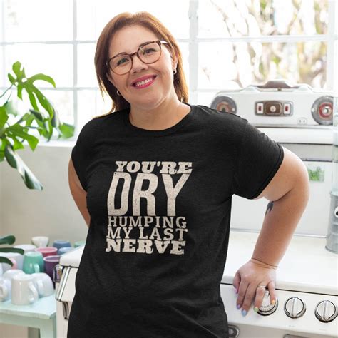 Dry Humping My Last Nerve Funny T Shirt For Humor Dead Pan Merch