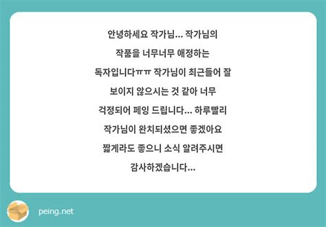 안녕하세요 작가님 작가님의 작품을 너무너무 애정하는 독자입니다ㅠㅠ 작가님이 최근들어 잘 보이지 Peing 질문함