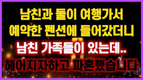 역대급 사이다 사연 남친과 둘이 여행가서 예약한 펜션에 들어갔더니 남친 가족들이 있는데 헤어지자하고 파혼했습니다 사연모음 이혼썰 네이트판 레전드 사연라디오 결시친