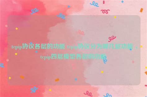 Tcpip协议各层的功能 Tcpip协议分为哪几层功能 ， Tcpip四层模型各层的功能 帮卡网络