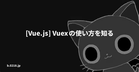 [vue js] vuexの使い方を知る
