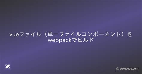 Vueファイル（単一ファイルコンポーネント）をwebpackでビルド