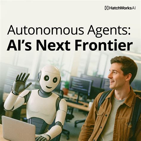 Autonomous Agents The Next Frontier In Ai Hatchworks Ai