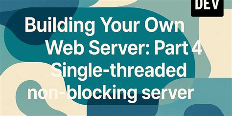 Building Your Own Web Server — Part 4 Single Threaded Non Blocking Server Dev Community