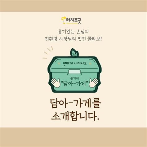 터치포굿 일회용 플라스틱 줄이기 운동을 위해 터치포굿이 담아 가게를 모집합니다 용기를 내밀면