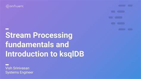 introduction to ksqldb and stream processing vish srinivasan confluent ppt
