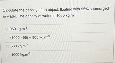 solved calculate the density of an object floating with 95