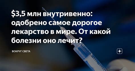 3 5 млн внутривенно одобрено самое дорогое лекарство в мире От какой болезни оно лечит