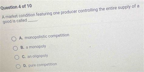 Solved Question 4 Of 10 A Market Condition Featuring One Producer Controlling The Entire Supply