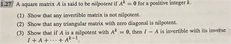 Solved 127 ﻿a Square Matrix A ﻿is Said To Be Nilpotent If