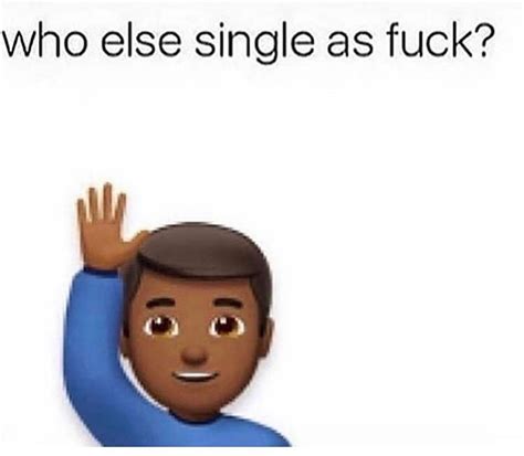 Who Else Single As Fuck Funny