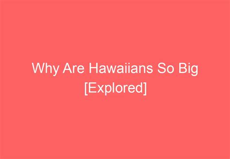 Why Are Hawaiians So Big [explored]