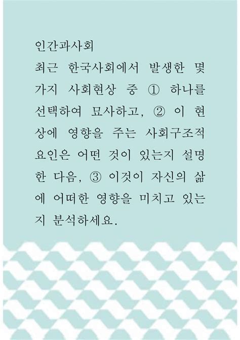 인간과사회 최근 한국사회에서 발생한 몇 가지 사회현상 중 선택하여 묘사하고 이 현상에 영향을 주는 사회구조적 요인은 어떤 것이 있는지 설명한 다음 이것이 자신의 삶에