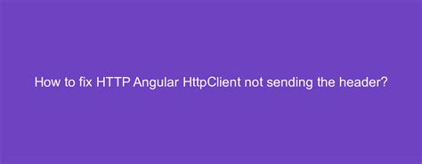 How To Fix Angular Client Not Sending The Header