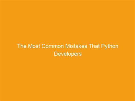 The Most Common Mistakes That Python Developers Make Stacyknows
