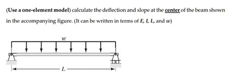 Use A One Element Model Calculate The Deflection And Slope At The Center Of The Beam Shown In