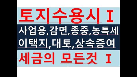 1편 토지수용 토지보상 시 세금의 모든것 사업용비사업용 농지감면 종중 대체취득세 농특세 상속증여세등 토지수용협의매수