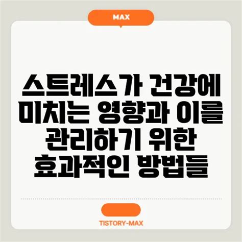 스트레스가 건강에 미치는 영향과 이를 관리하기 위한 효과적인 방법들