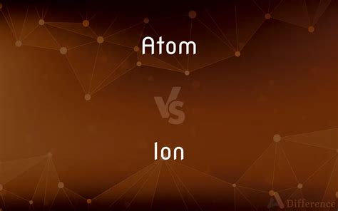 Atom Vs Ion Whats The Difference