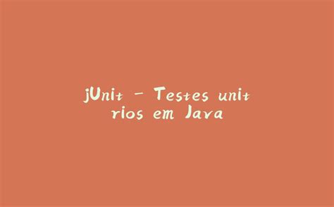 Junit Testes Unitários Em Java 拾光赋