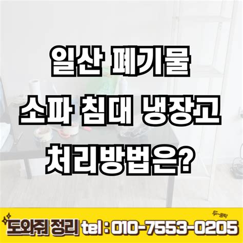 일산 폐기물 폐가구 폐가전 이사짐 버리기 소파 침대 수거 처리 전문가 네이버 블로그