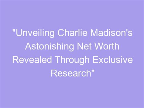 Unveiling Charlie Madison S Astonishing Net Worth Revealed Through