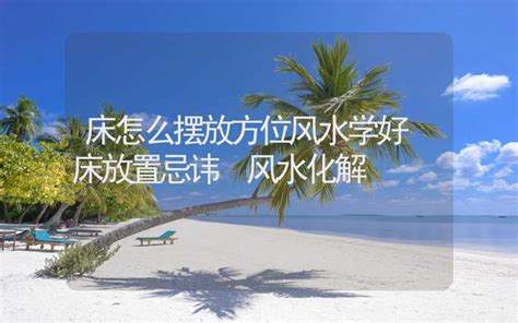 床怎么摆放方位风水学好 床放置忌讳 风水化解 阴阳风水 合福居算命网
