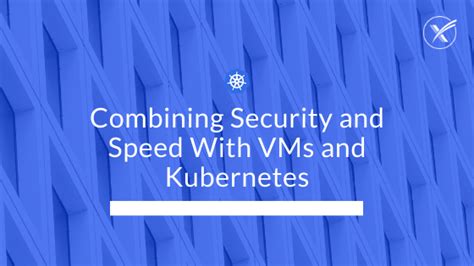 Combining Security And Speed With Vms And Kubernetes Vexxhost