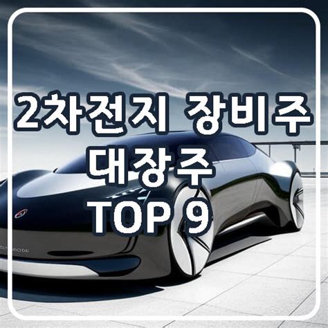 2차 전지 장비주 대장주 이차전지 관련주 Top 9