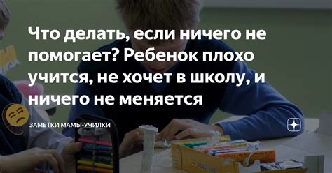 Что делать если ничего не помогает Ребенок плохо учится не хочет в школу и ничего не