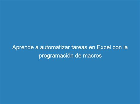 Aprende A Automatizar Tareas En Excel Con La Programación De Macros Mecna
