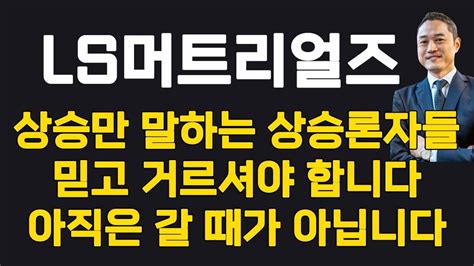 언제까지 상승론자들 말만 믿고 손해보실 건가요 아직은 갈 때가 아닙니다 Ls머트리얼즈 본격 상승은 이때부터 Ls머트리얼즈 Ls머트리얼즈주가 Ls머트리얼즈전망