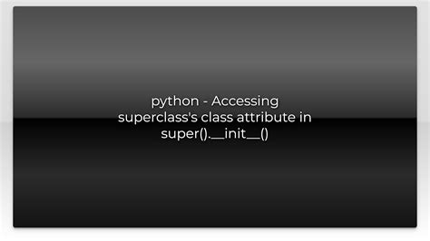 Python Accessing Superclasss Class Attribute In Superinit Youtube