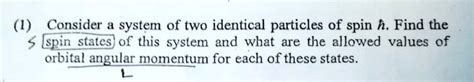 Solved Consider A System Of Two Identical Particles Of Spin H Find
