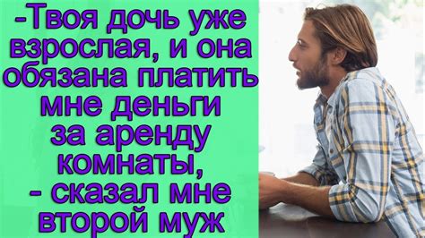 Твоя дочь уже взрослая и она обязана платить мне деньги за аренду комнаты сказал мне второй