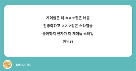 게이들은 왜 ㅊㅊㅎ같은 애를 안좋아하고 ㅇㅈㅇ같은 스타일을 좋아하지 전자가 더 게이들 스타일 아님 Peing 질문함