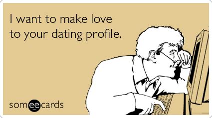 I Want To Make Love To Your Dating Profile Flirting Ecard