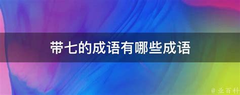 带七的成语有哪些成语 业百科