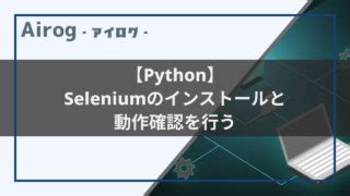 PythonSeleniumのインストールと動作確認を行う Aixrog アイクスログ