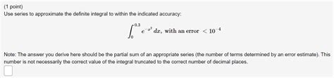 Solved 1 Point Use Series To Approximate The Definite Chegg Com