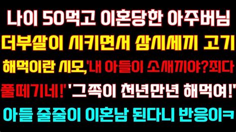반전 신청사연 나이 50먹고 이혼당한 아주버님 삼시세끼 고기 해먹이란 시모그쪽이 천년만년 해먹여아들 줄줄이 이혼남 된다니 반응이실화사연사연낭독드라마라디오