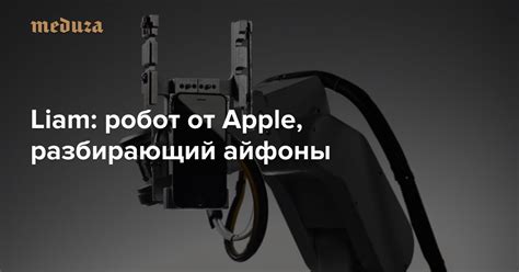 Liam робот от Apple разбирающий айфоны — Meduza