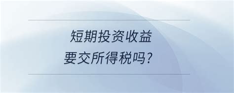 短期投资收益要交所得税吗 东奥会计在线手机版
