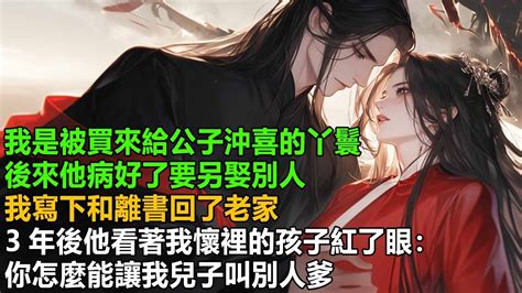 我是被買來給公子沖喜的女僕後來他病好了要另娶他人我寫下和離書回了老家3年後他看著我懷裡的孩子紅了眼你怎麼能讓我兒子叫別人爹一口氣看完
