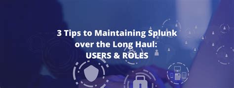 3 Tips To Maintaining Splunk Over The Long Haul Users And Roles