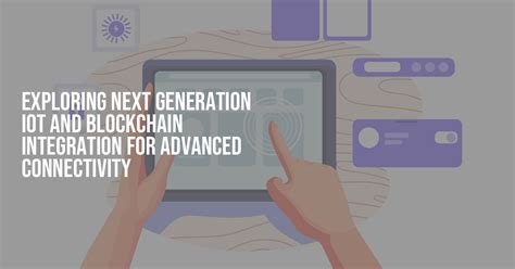 Exploring Next Generation Iot And Blockchain Integration For Advanced Connectivity
