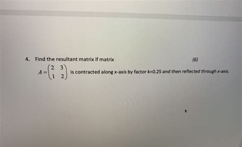Solved 6 4 Find The Resultant Matrix If Matrix 23 A Is Chegg Com