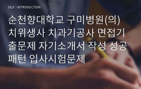 순천향대학교 구미병원의 치위생사 치과기공사 면접기출문제 자기소개서 작성 성공패턴 입사시험문제 자기소개서