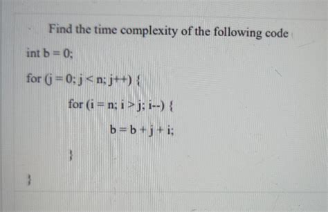 Solved Find The Time Complexity Of The Following Code Int B