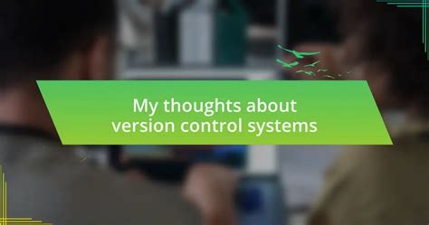 My Thoughts About Version Control Systems •